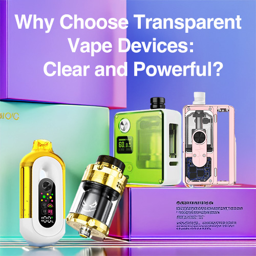 Why Choose Transparent Vape Devices: Clear and Powerful | Vapesourcing